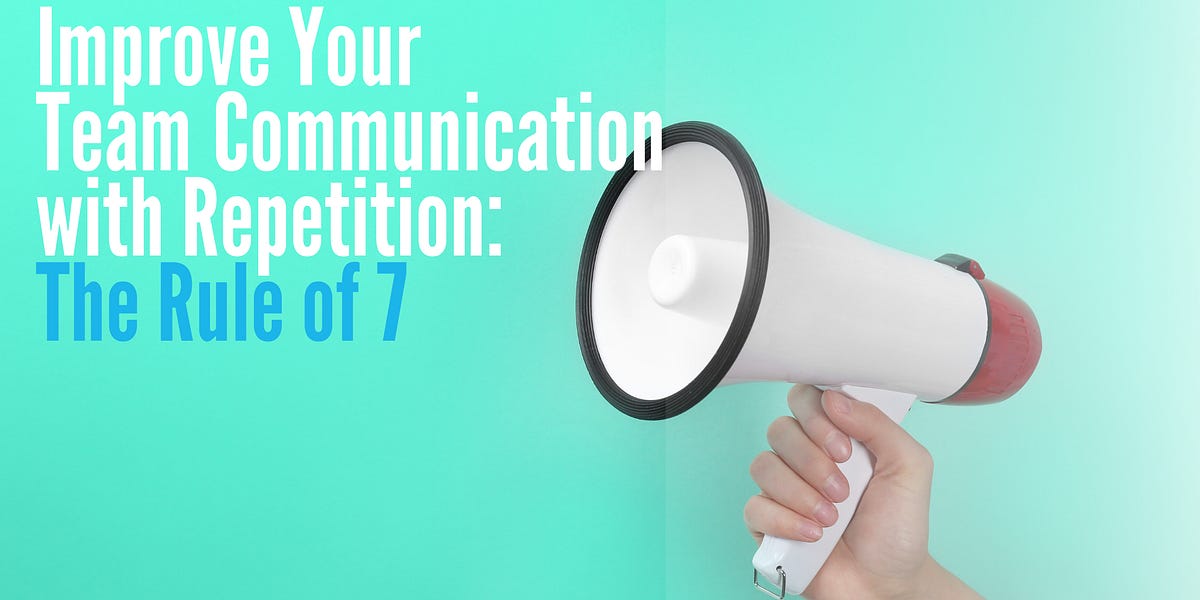 Improve Your Team Communication with Repetition: The Rule of 7
