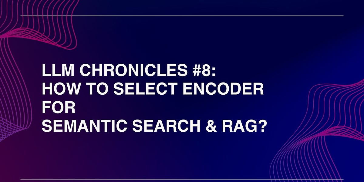 LLM Chronicles #8: How To Select Encoder For Semantic Search & RAG?