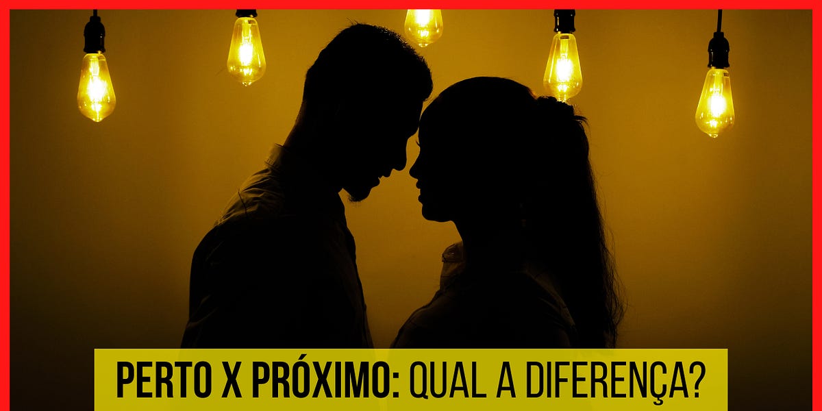 Qual a diferença entre “perto” e “próximo”?