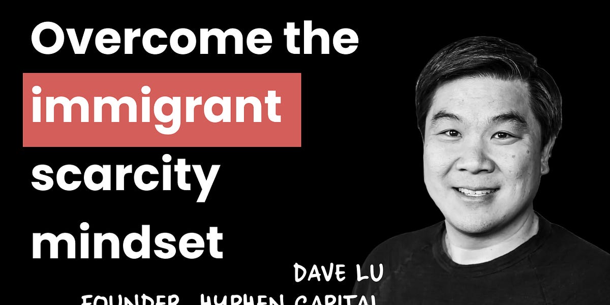 Dave Lu: How to Break Free from the Immigrant Scarcity Mindset