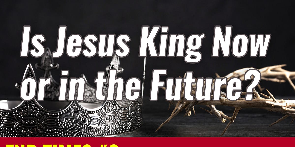 END TIMES #3: Is Jesus King Now or in the Future?