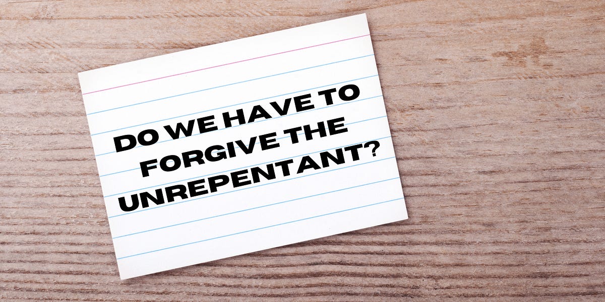 Do We Have to Forgive the Unrepentant?