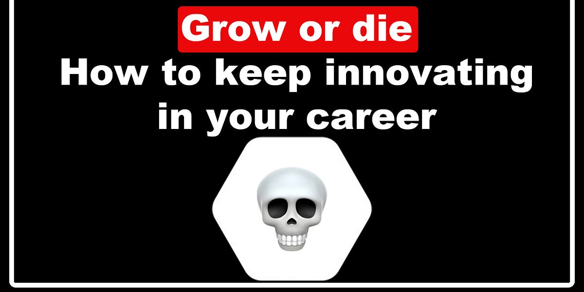 💀 Grow or die: How to keep innovating in your career