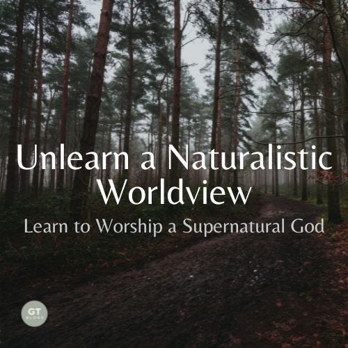 Unlearn a Naturalistic Worldview
