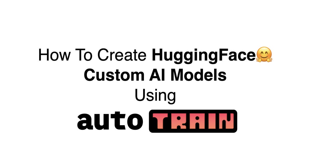 How To Create HuggingFace🤗 Custom AI Models Using autoTRAIN