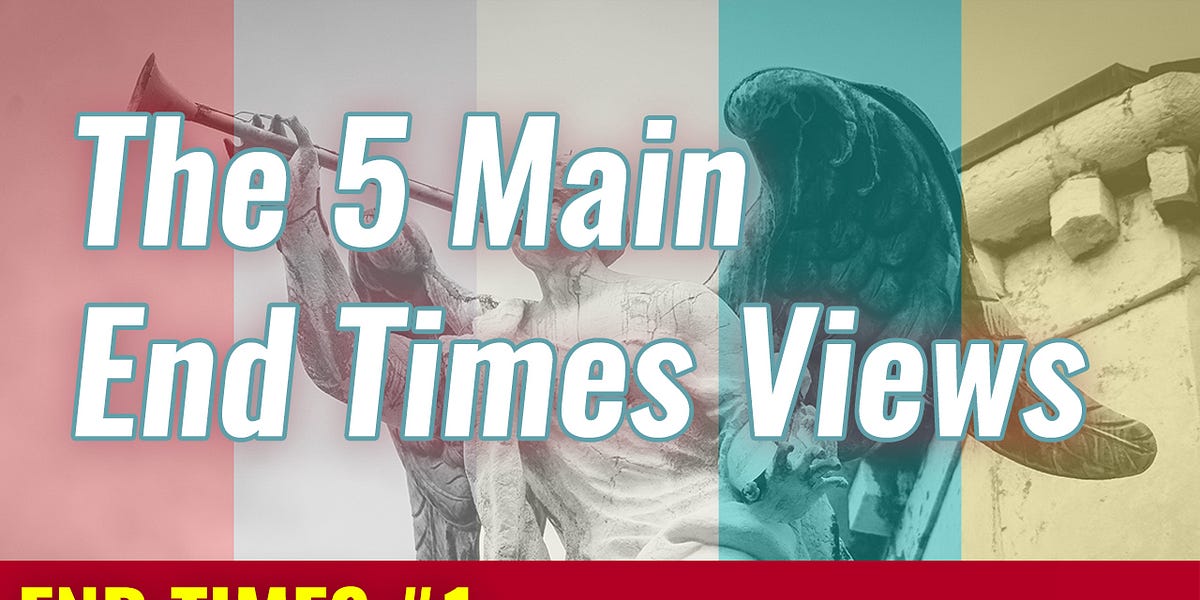END TIMES #1: The 5 Main End Times Views