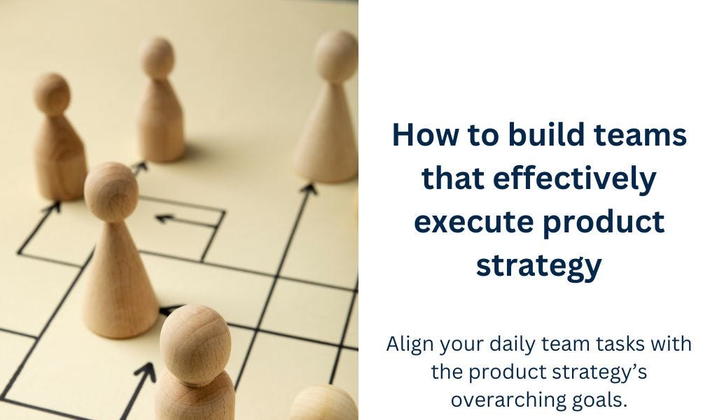 How To Structure Teams That Effectively Execute Product Strategy
