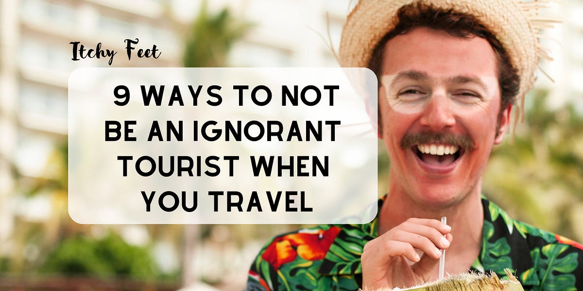 9 Ways to Not Be an Ignorant Tourist When You Travel