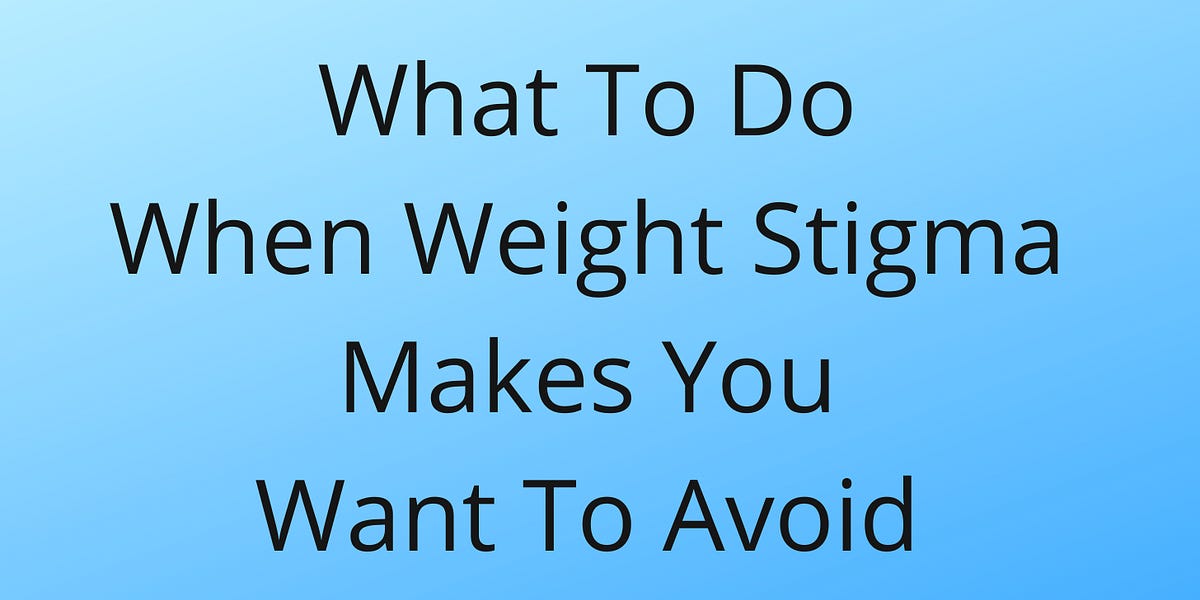 What To Do When Weight Stigma Makes You Want To Avoid The Doctor