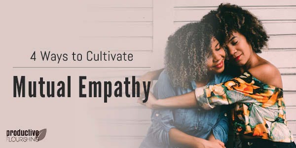 4 Ways to Cultivate Mutual Empathy - by Patricia Bravo