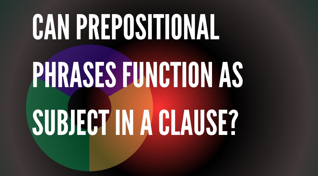 Can prepositional phrases function as Subject in a clause?