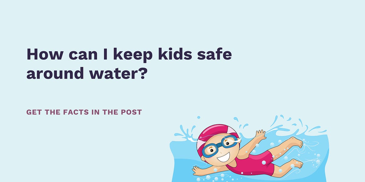 How can I keep kids safe around water? - by Sarah Coles