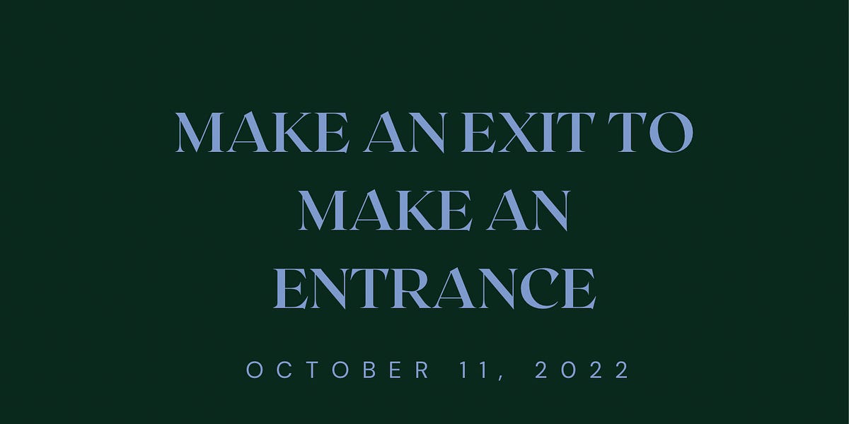 Make an exit to make an entrance