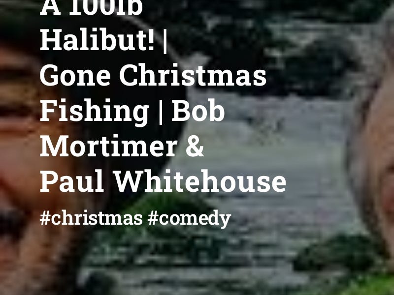 A 100lb Halibut! | Gone Christmas Fishing | Bob Mortimer & Paul Whitehouse
