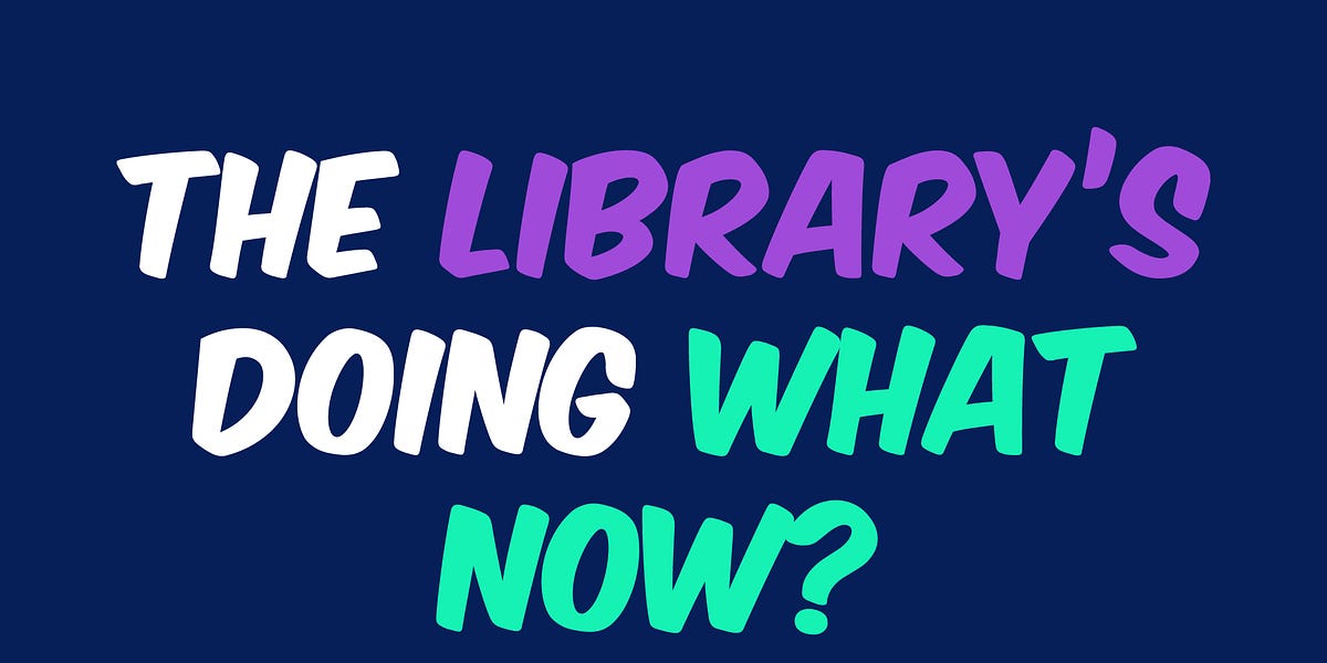 Check out SLNC's other Substack: The Library's Doing What Now?