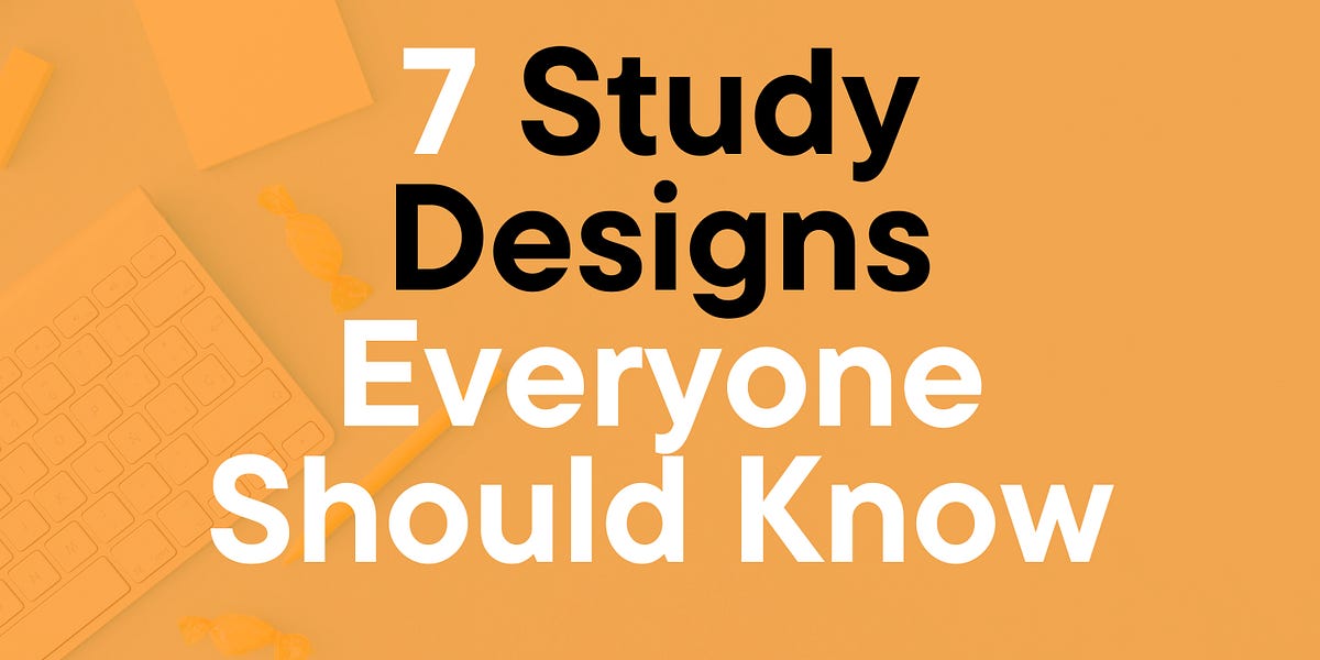 7 Study Designs Everyone Should Know - Asad Naveed