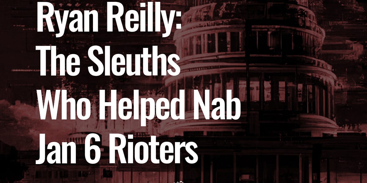 Ryan Reilly: The Sleuths Who Helped Nab Jan 6 Rioters