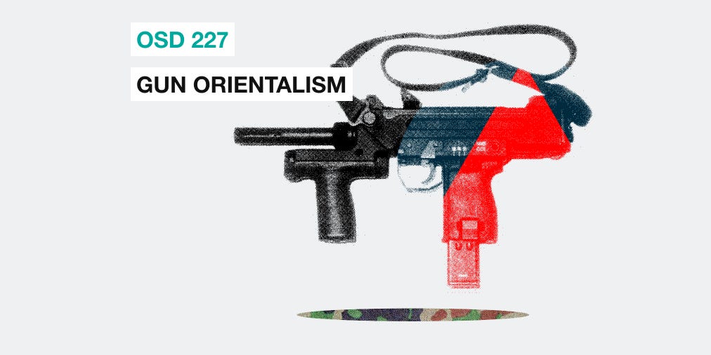 OSD 227: Gun orientalism - Open Source Defense