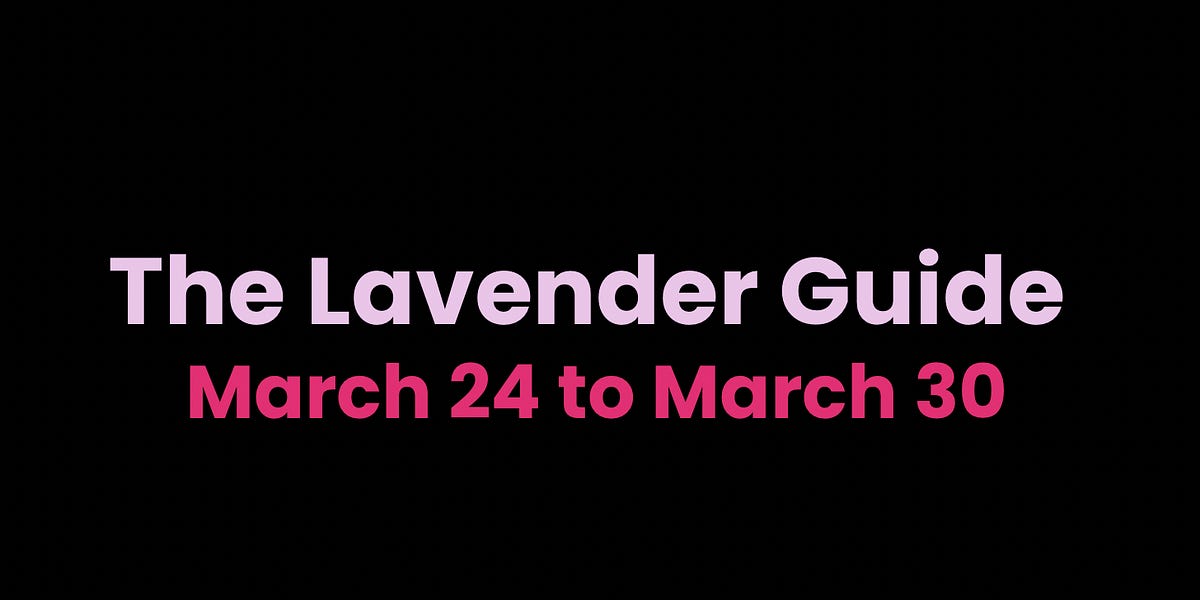 The Lavender Guide: March 24th-March 30th, 2025
