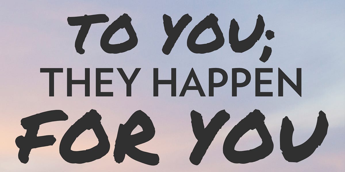 Things Don't Happen To You. They Happen For You.