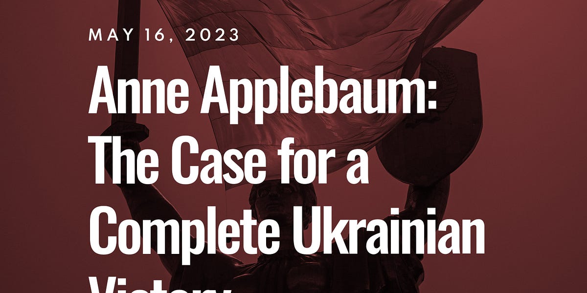 Anne Applebaum: The Case for a Complete Ukrainian Victory