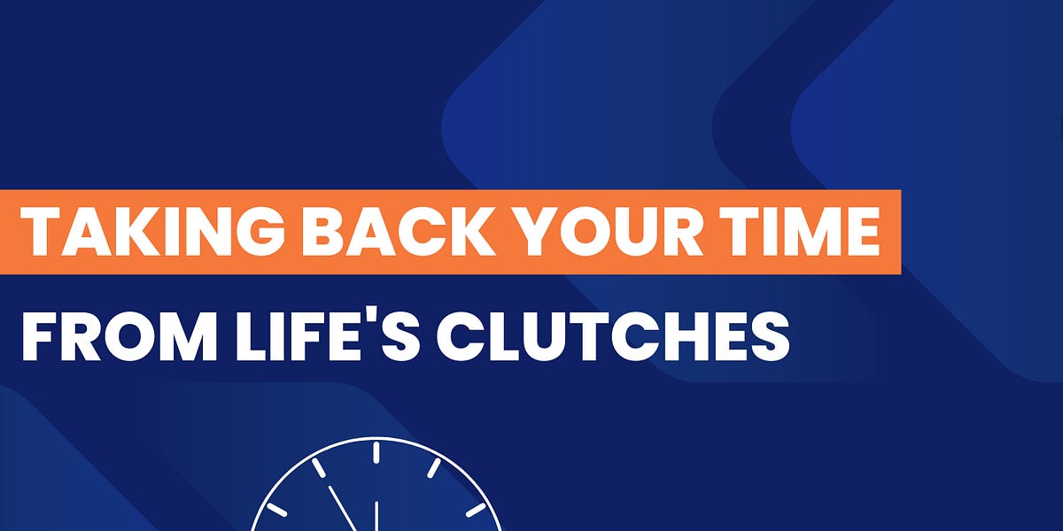 Taking Back Your Time From Life's Clutches