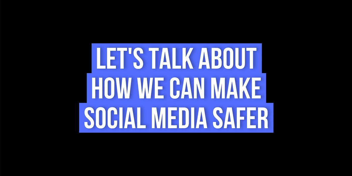 Let’s Talk About How We Can Make Social Media Safer