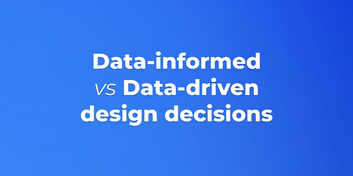 Data-informed vs Data-driven design decisions - by Nabil