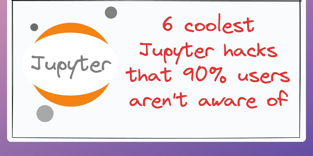 6 Coolest Jupyter Hacks That 90% Users Are Consistently Ignoring