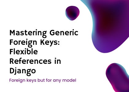 Mastering Generic Foreign Keys: Flexible References in Django
