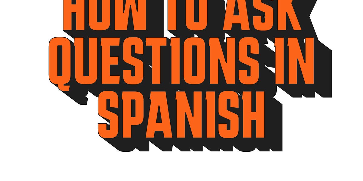 How to Ask Questions in Spanish - by Cynthia Vilaplana