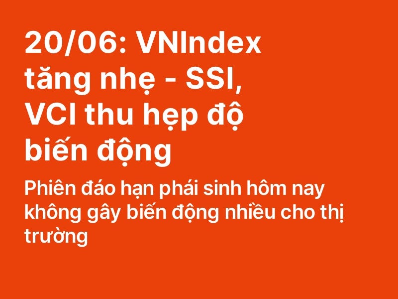 20/06: VNIndex tăng nhẹ - SSI, VCI thu hẹp độ biến động