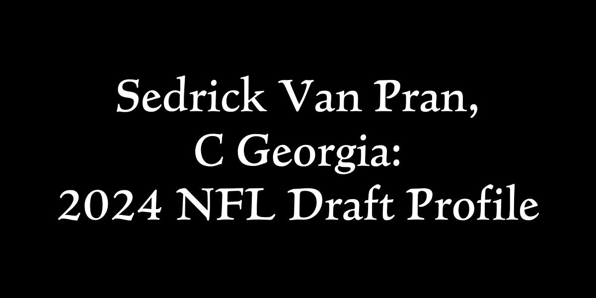 Sedrick Van Pran, C Georgia: 2024 NFL Draft Profile