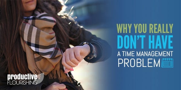 Why You Really Don't Have a Time Management Problem