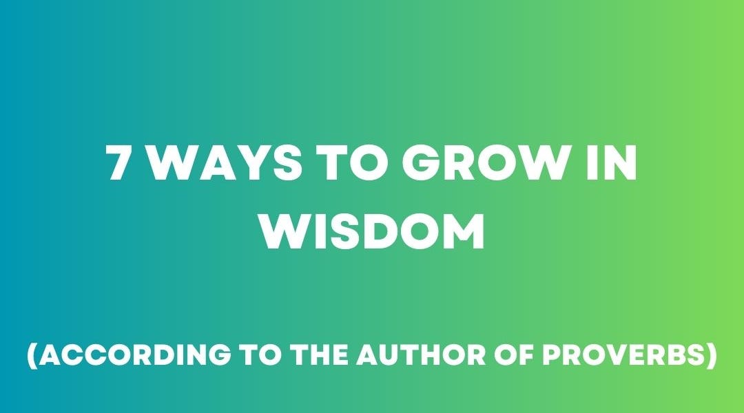 7 ways to grow in wisdom (according to the author of Proverbs)