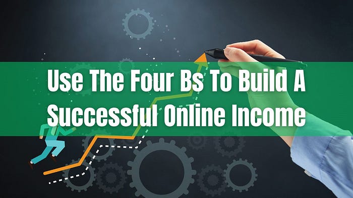 Use The Four Bs To Build A Successful Online Income