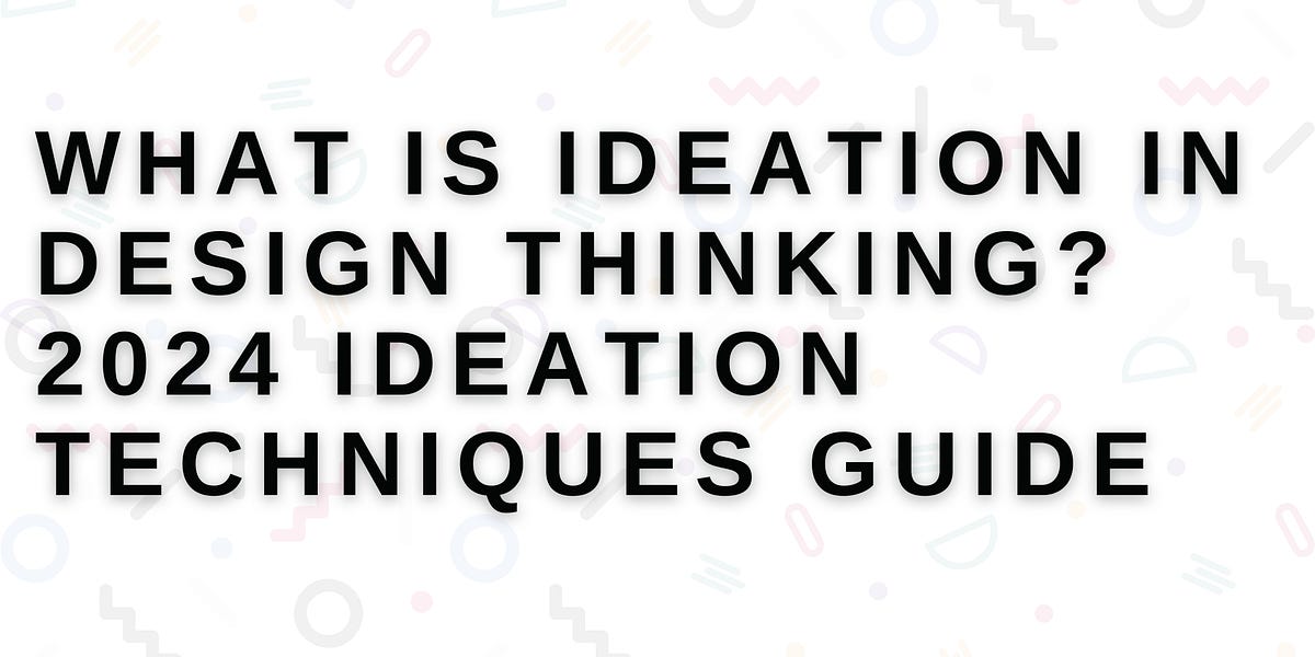 What Is Ideation in Design Thinking? 2024 Ideation Techniques Guide