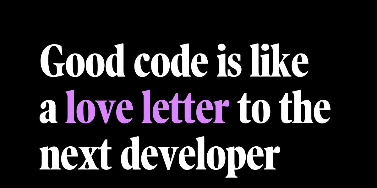 Good code is like a love letter to the next developer who will maintain it.