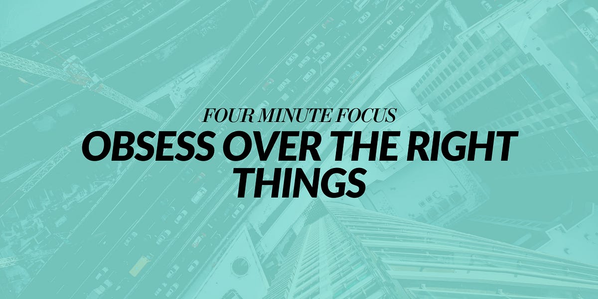 Four Minute Focus: Obsess Over the Right Things