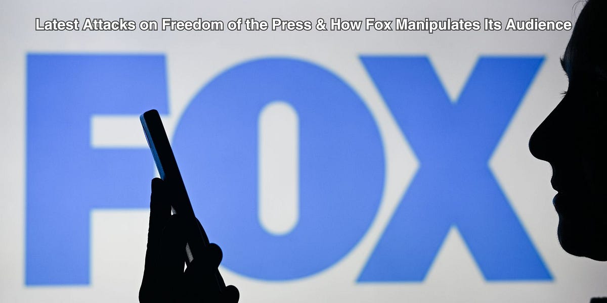 Latest Attacks on Freedom of the Press & How Fox Manipulates Its Audience