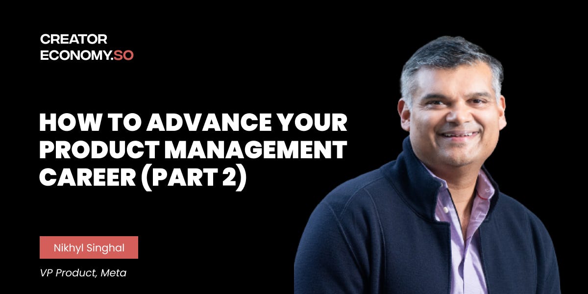 Nikhyl Singhal (VP Meta): How to Advance Your Product Management Career (Part 2)