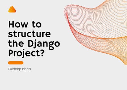 How to structure the Django Project? - by Kuldeep Pisda