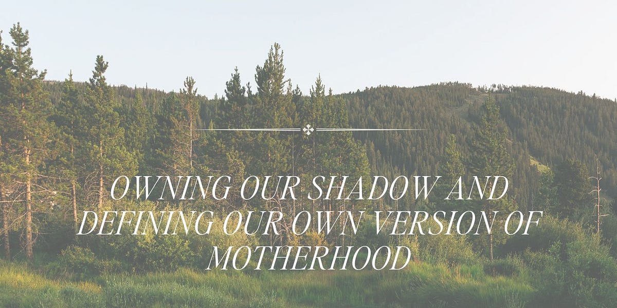 Owning our Shadow and Defining our Own Version of Motherhood
