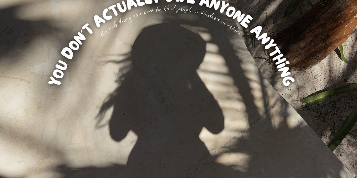 you don't actually owe anyone anything 💌