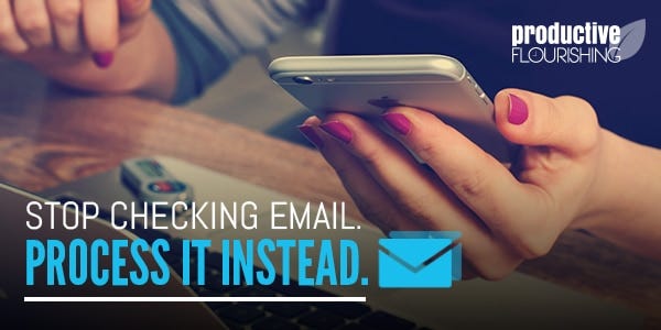 Stop Checking Email. Process It Instead.