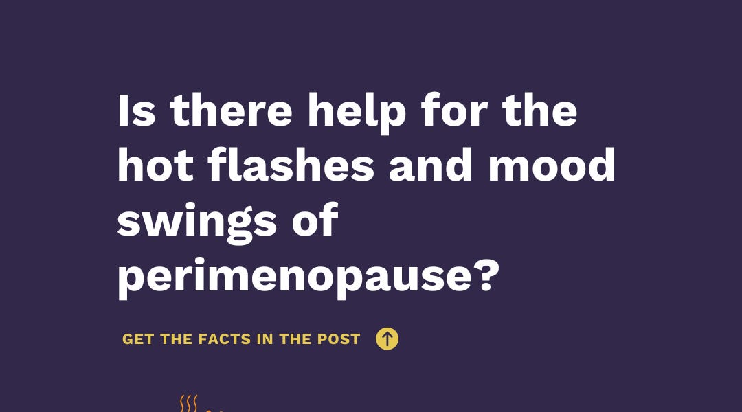 Hot flashes and mood swings in perimenopause! Make ‘em go away!