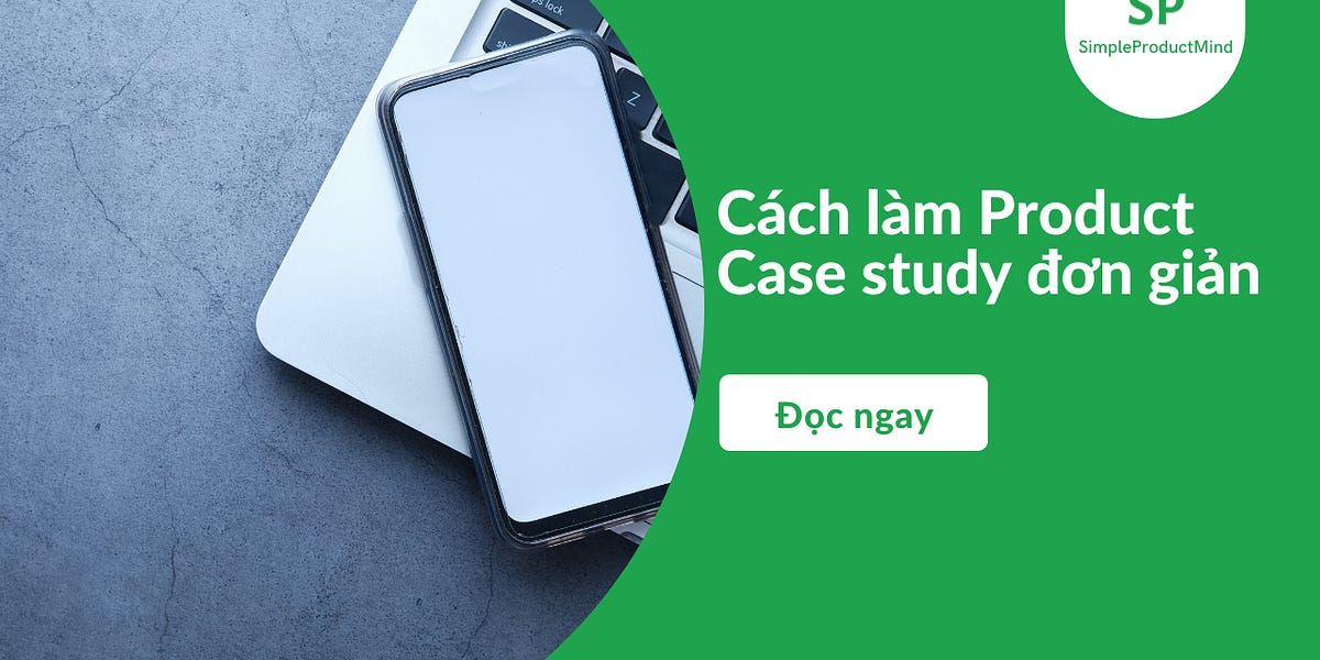 Cách làm Product case study đơn giản - by Võ Cao Sơn