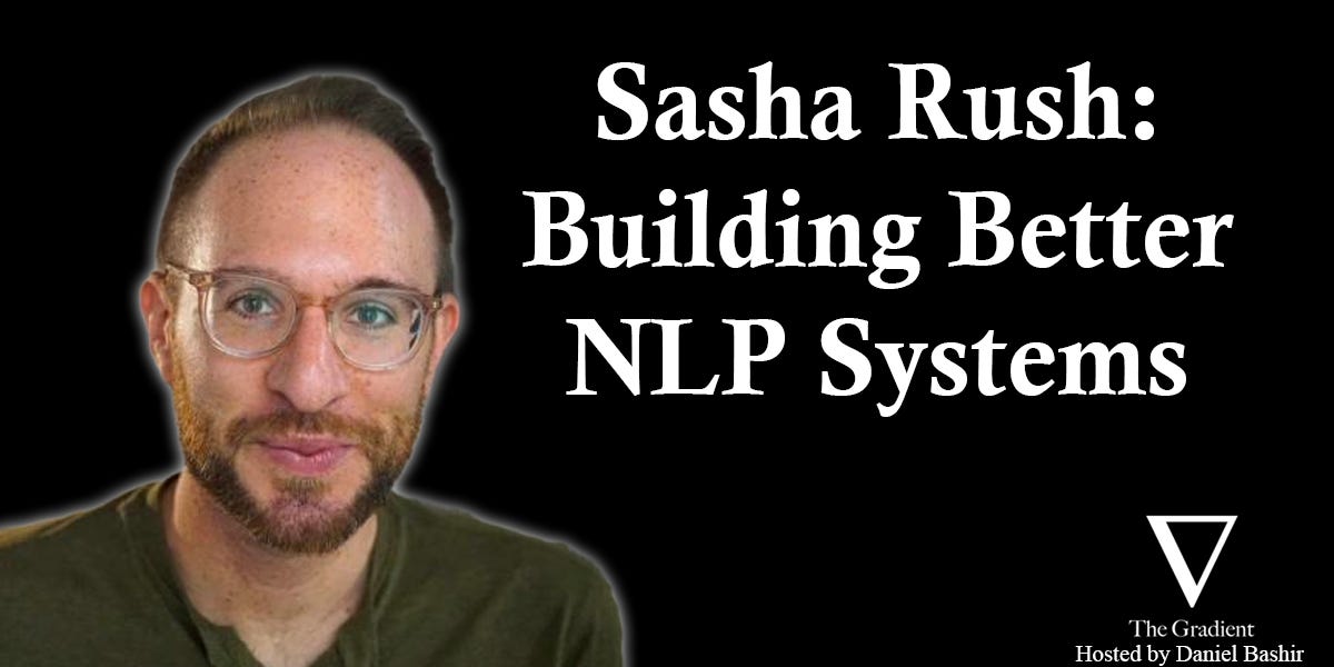Sasha Rush: Building Better NLP Systems - by daniel bashir
