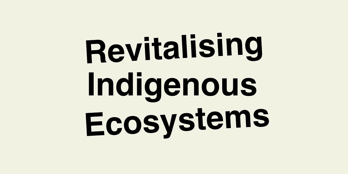 Revitalising Indigenous Ecosystems - by A Growing Culture