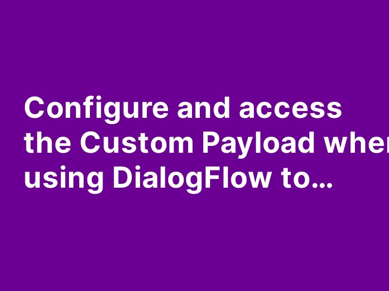 Configure And Access The Custom Payload When Using Dialogflow To Send Richer Messages 9651